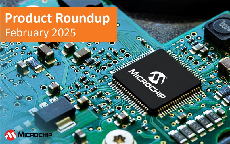 Product Roundup: February 2025 | Microchip Technology